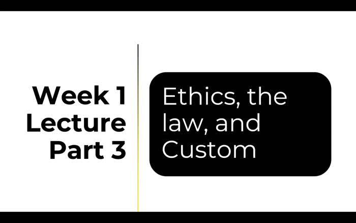 Week 1 Lecture Part 3: Ethics, the Law, and Custom